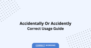 Accidentally vs. Accidently - Which is Correct?
